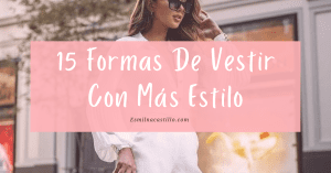 Como Vestir Con Estilo - 15 Formas De Tener Más Estilo - Esmilna Castillo
