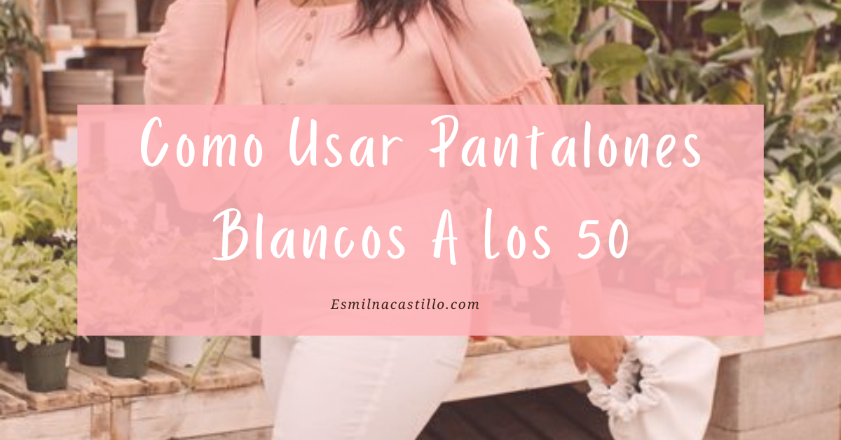 Como Usar Pantalones Blancos A Los 50 - Esmilna Castillo