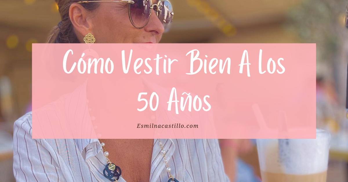 Cómo Vestir Bien A Los 50 - 13 Consejos De Estilo Que Toda Mujer Debe Aprender - Esmilna Castillo