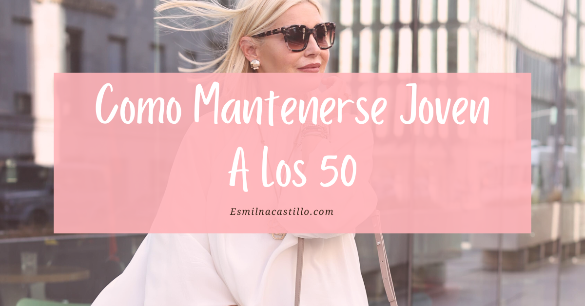 Como Mantenerse Joven A Los 50: 20 Consejos Para Verse Y Sentirse Mas Joven - Esmilna Castillo