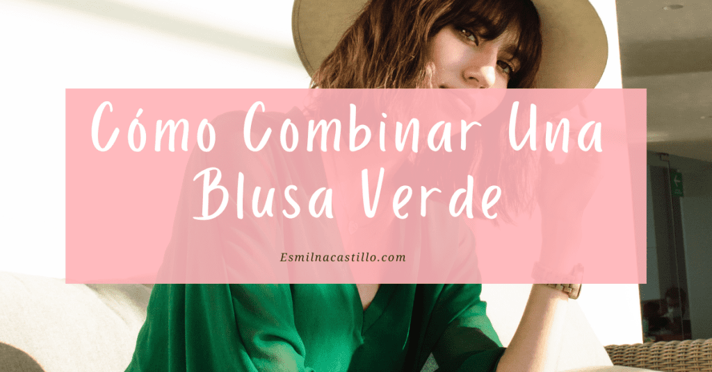 ¿Cómo Combinar Una Blusa Verde? 10 Opciones Increíbles