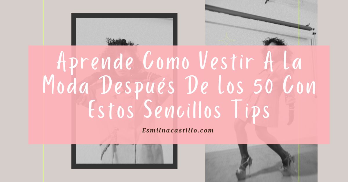 Aprende Como Vestir A La Moda Después De Los 50 Con Estos Sencillos Tips - Esmilna Castillo