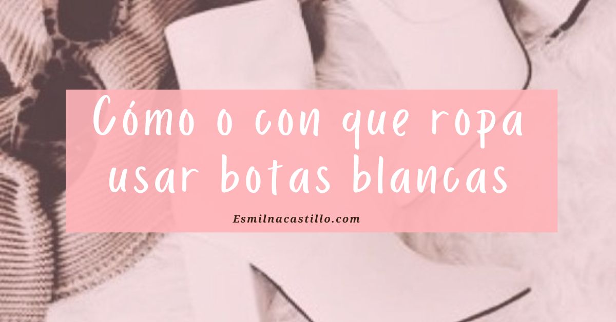 TOP 5: Cómo o con que ropa usar botas blancas ¡Los mejores outfits con botas! - Esmilna Castillo