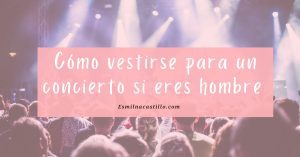4 Imperdibles Tips: Cómo vestirse para un concierto si eres hombre - Esmilna Castillo