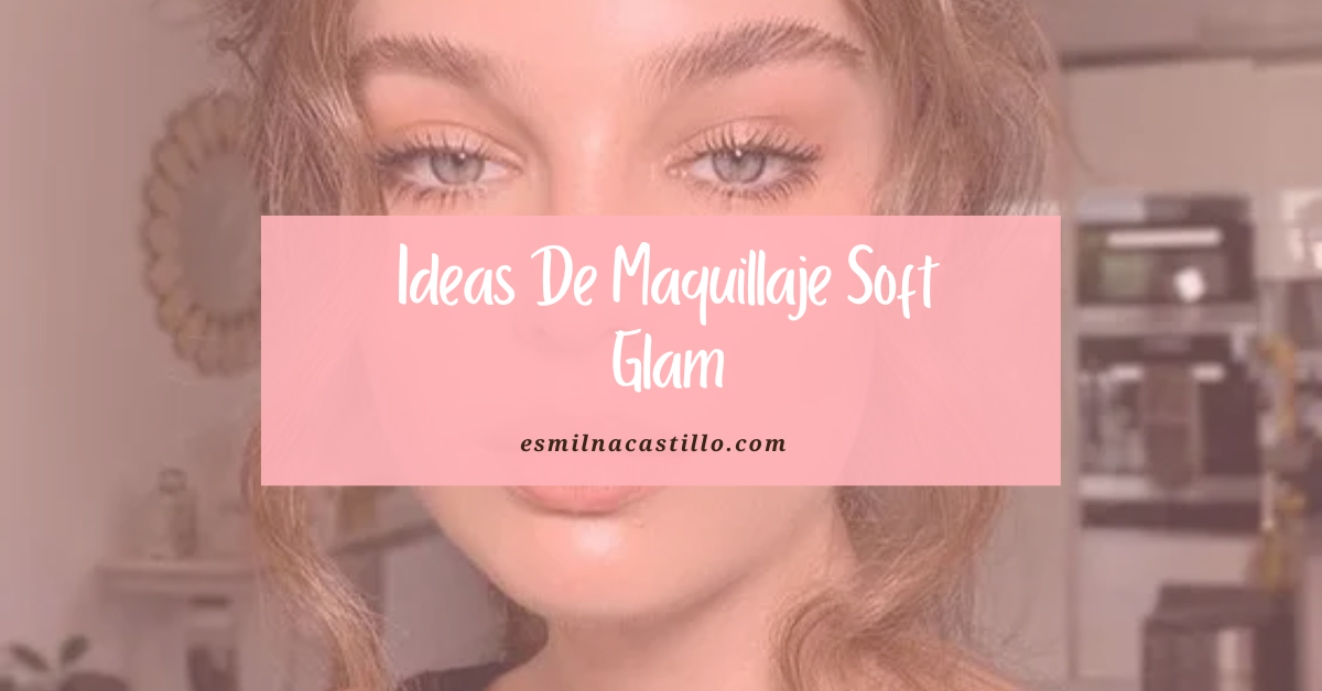 20 Looks Hermosos: Maquillaje Soft Glam Paso A Paso - Esmilna Castillo