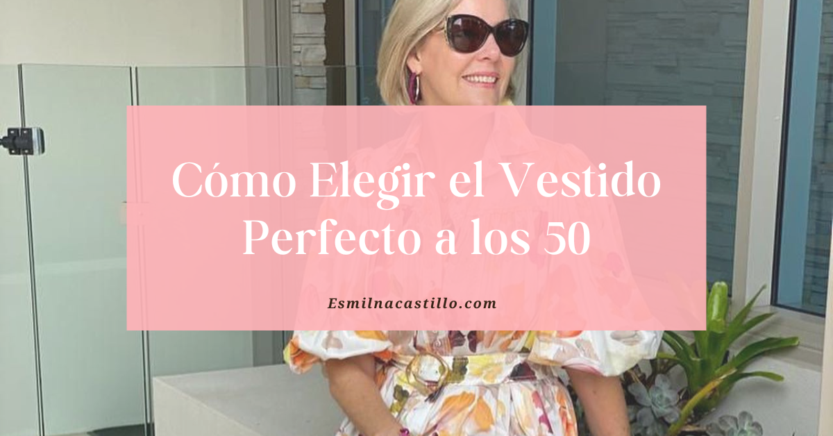 Cómo Elegir el Vestido Perfecto a los 50: Consejos para Lucir Elegante y Fabulosa - Esmilna Castillo